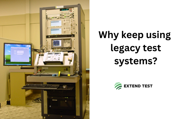 Why keep using legacy test systems? What are the benefits? — Extend Test